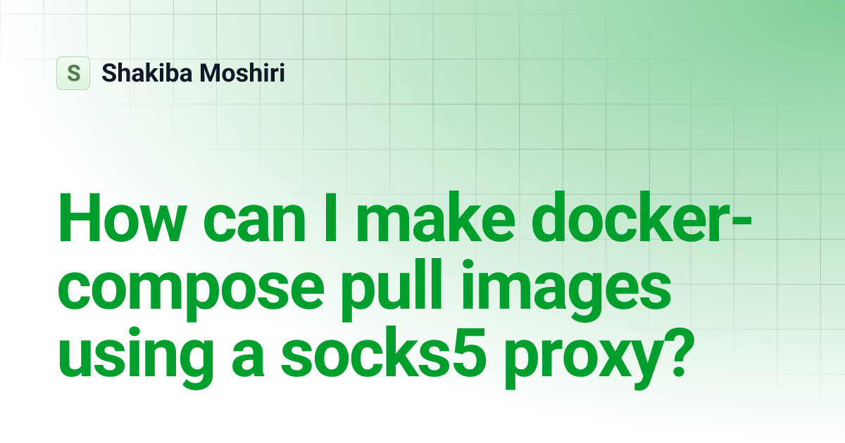How can I make docker-compose pull images using a socks5 proxy? | Shakiba Moshiri